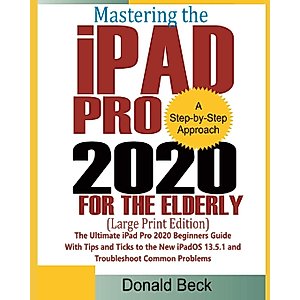 Mastering the iPad Pro 2020 For the Elderly (Large Print Edition): The Ultimate iPad Pro 2020 Beginners Guide with Tips and Tricks to the New iPadOS 13.5.1 and Troubleshoot Common Problems