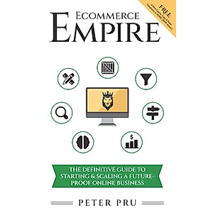 Ecommerce Empire: The Definitive Guide To Starting & Scaling A Future-Proof Online Business