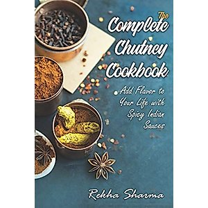 The Complete Chutney Cookbook: Add Flavor to Your Life with Spicy Indian Sauces (Indian Cookbook)