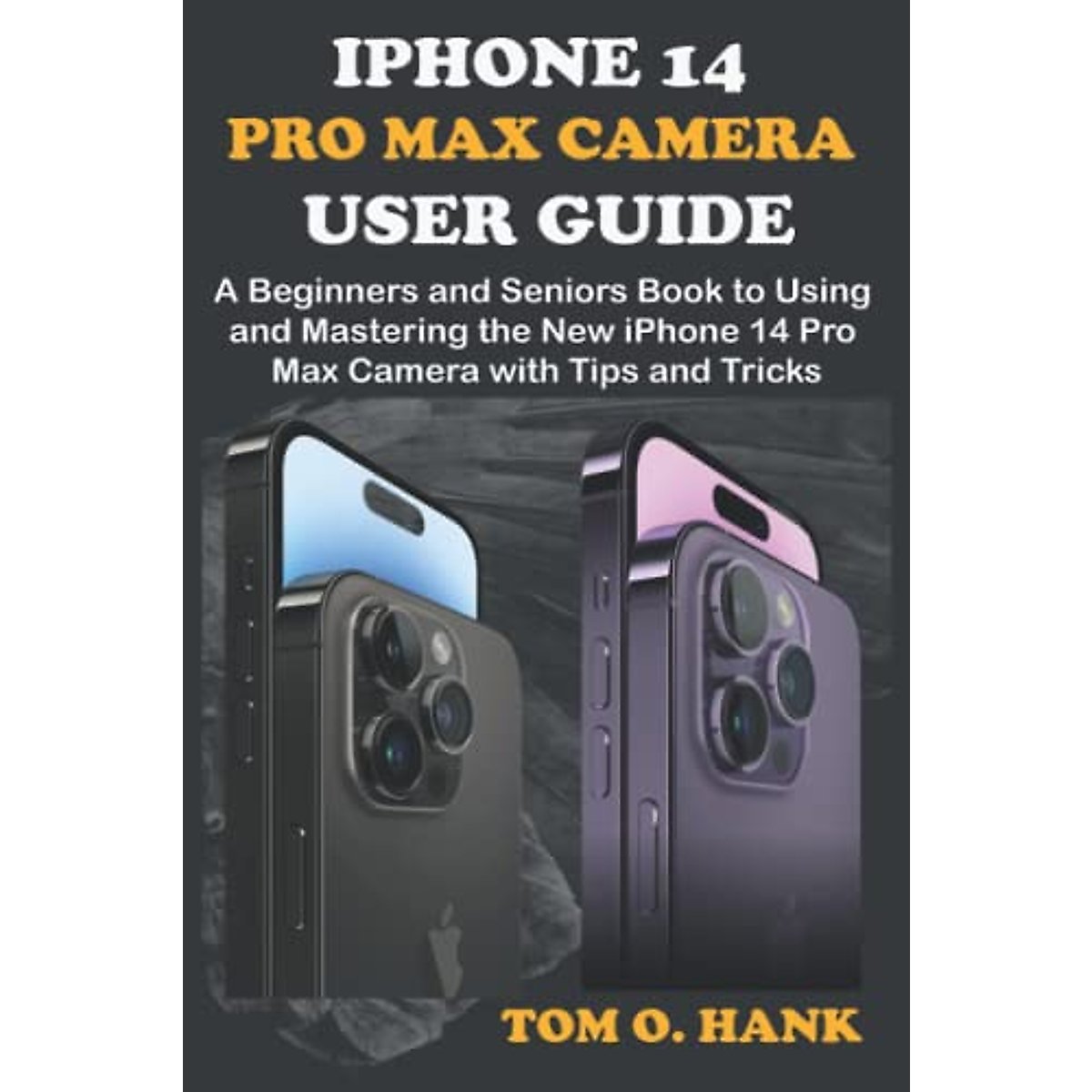 IPHONE 14 PRO MAX CAMERA USER GUIDE: A Beginners and Seniors Book to Using and Mastering the New iPhone 14 Pro Max Camera with Tips and Tricks