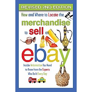 How and Where to Locate the Merchandise to Sell on EBay Insider Information You Need to Know from the Experts Who Do It Every Day REVISED 2ND EDITION