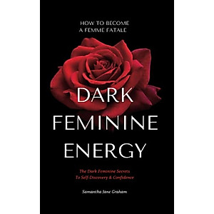 Dark Feminine Energy - How To Become A Femme Fatale: The Dark Feminine Secrets To Self-Discovery & Confidence: Dark Feminine Energy Guide (Dark Feminine Energy Secrets)