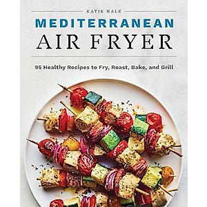 Mediterranean Air Fryer: 95 Healthy Recipes to Fry, Roast, Bake, and Grill