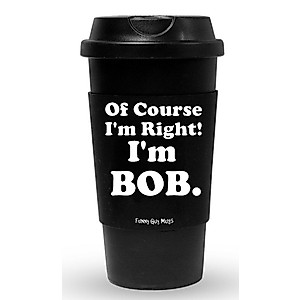 Funny Guy Mugs Of Course I'm Right I'm Bob Travel Tumbler With Removable Insulated Silicone Sleeve, Black, 16-Ounce