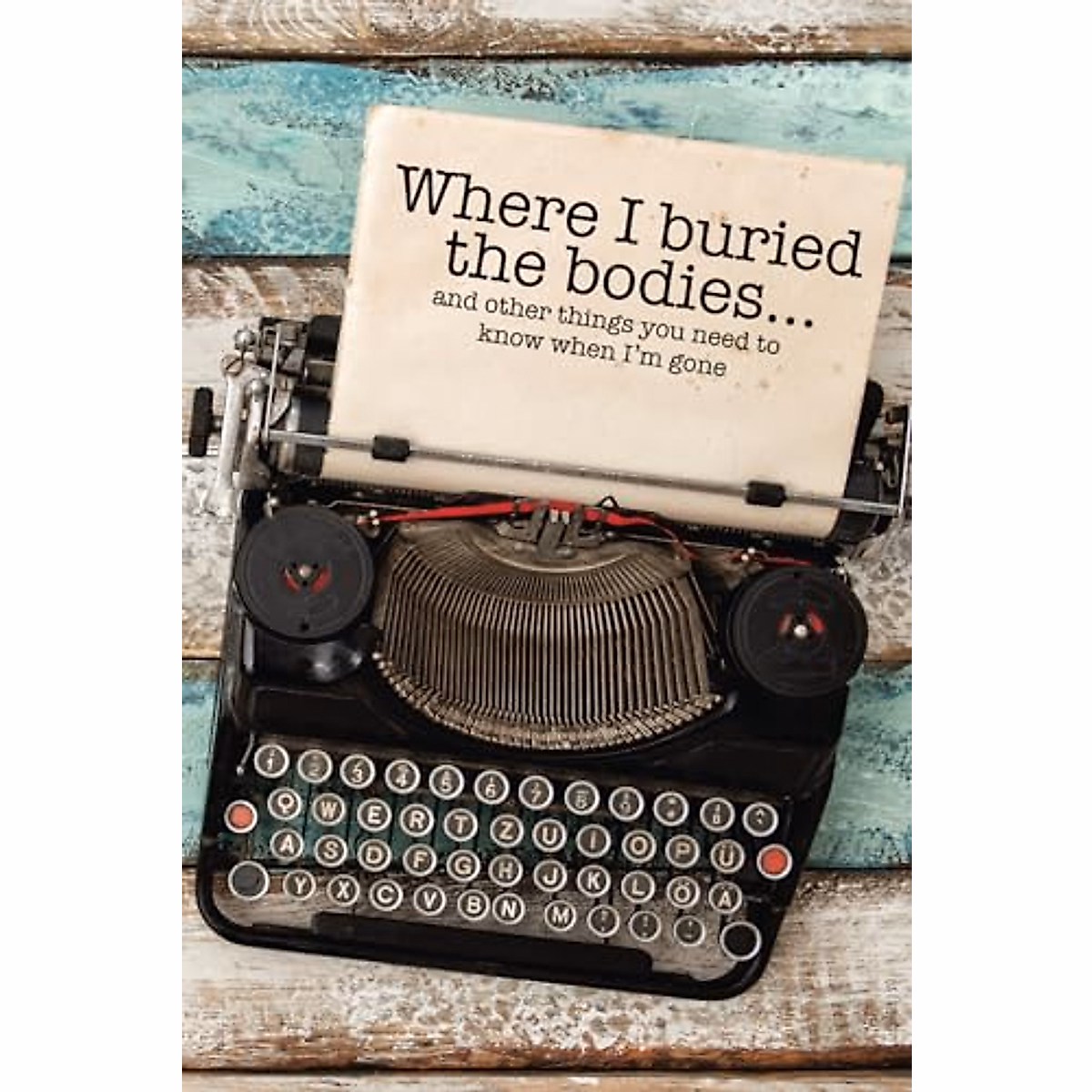 Where I Buried The Bodies and Other Things You Need To Know When I'm Gone: Peace of mind end of life planner and organizer with all the important ... your personal, family, and business affairs.