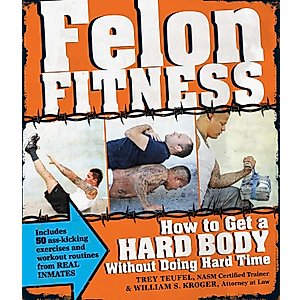 Felon Fitness: How to Get a Hard Body Without Doing Hard Time