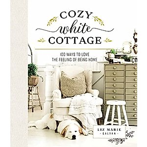 Cozy White Cottage: 100 Ways to Love the Feeling of Being Home
