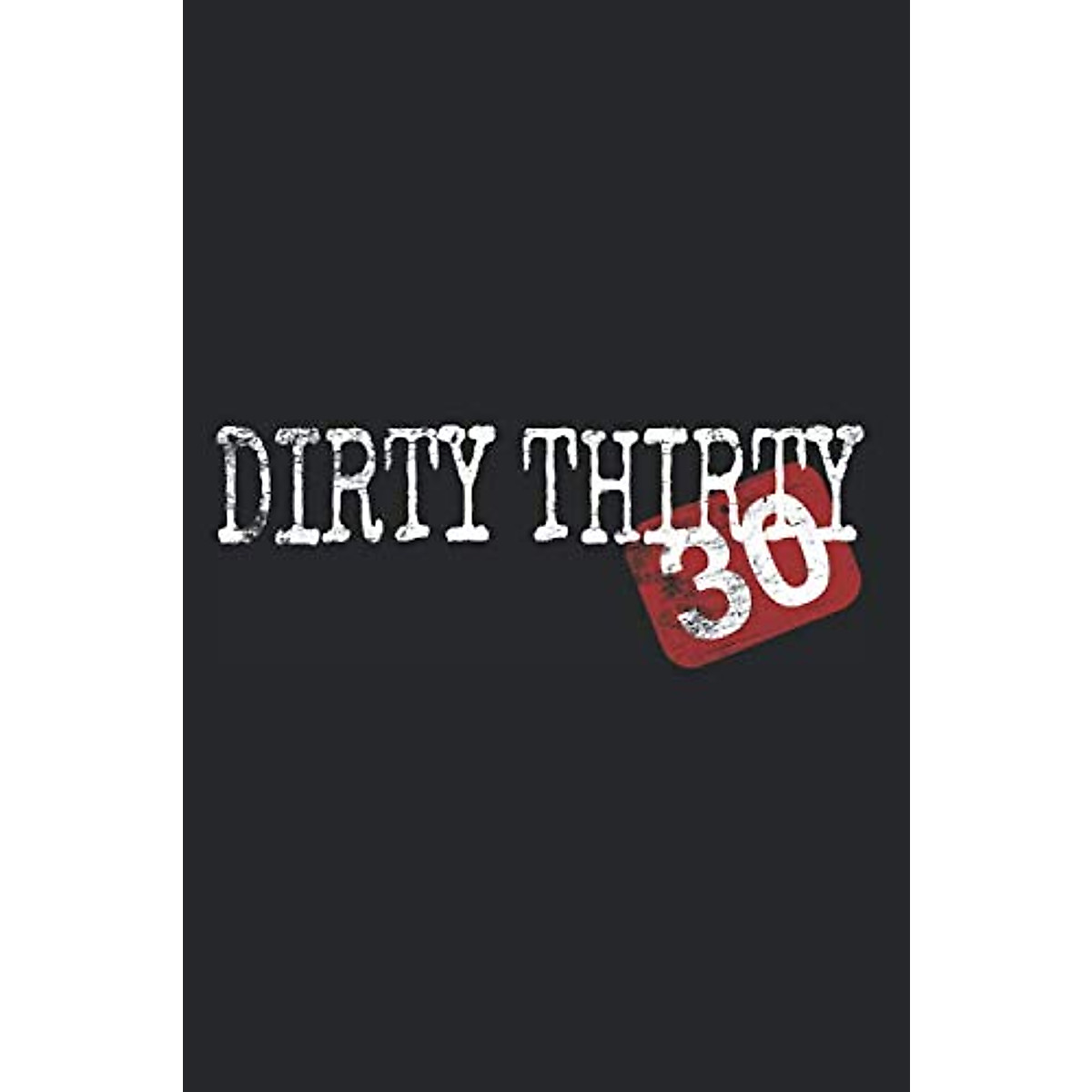 Dirty Thirty 30: Notebook & Gift For 30th Birthday For Men & Women 30 Dirty Thirties Notes Journal Diary Planner (Ruled Paper, 120 Lined Pages, 6" x 9") Funny 30th Birthday Gift For Dirty Thirties