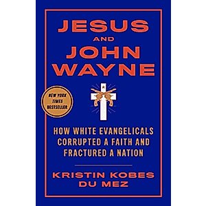 Jesus and John Wayne: How White Evangelicals Corrupted a Faith and Fractured a Nation