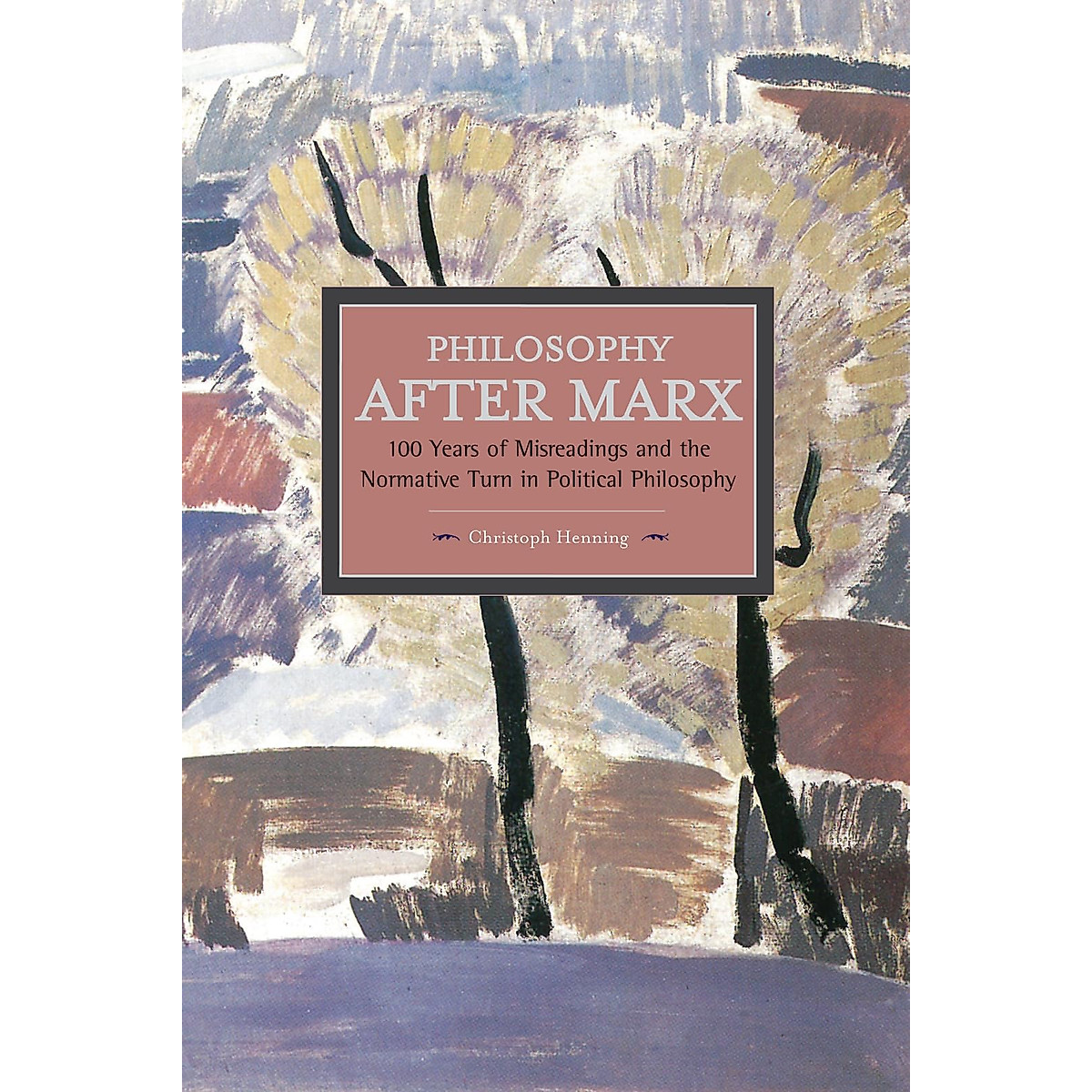 Philosophy After Marx: 100 Years of Misreadings and the Normative Turn in Political Philosophy (Historical Materialism)