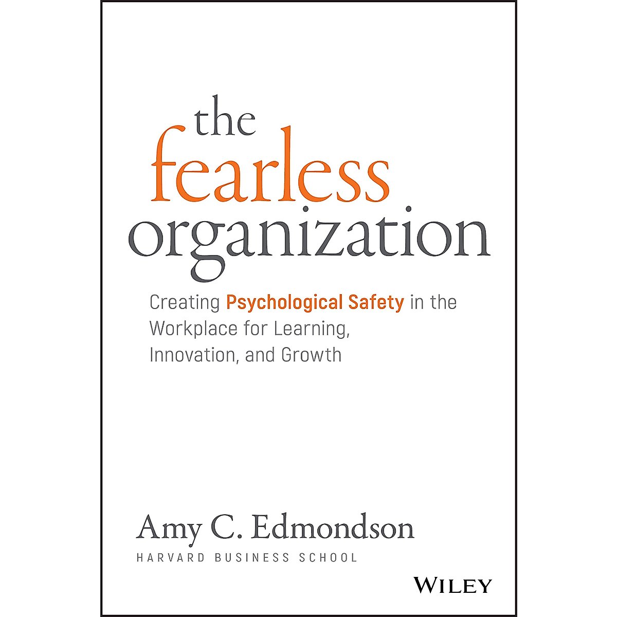 The Fearless Organization: Creating Psychological Safety in the Workplace for Learning, Innovation, and Growth