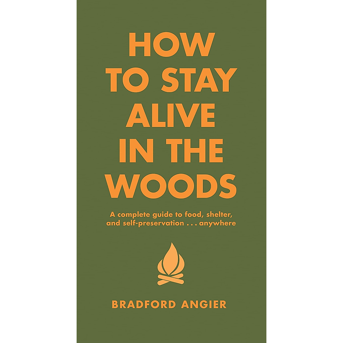 How to Stay Alive in the Woods: A Complete Guide to Food, Shelter and Self-Preservation Anywhere