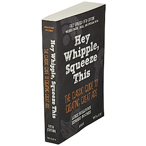 Hey, Whipple, Squeeze This: The Classic Guide to Creating Great Ads, 5th Edition