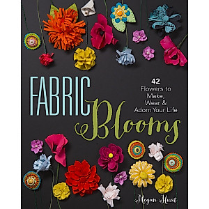 Fabric Blooms: 42 Flowers to Make, Wear & Adorn Your Life