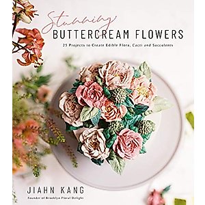 Stunning Buttercream Flowers: 25 Projects to Create Edible Flora, Cacti and Succulents