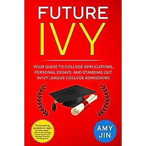 Future Ivy: Your guide to college applications, personal essays, and standing out in Ivy League college admissions