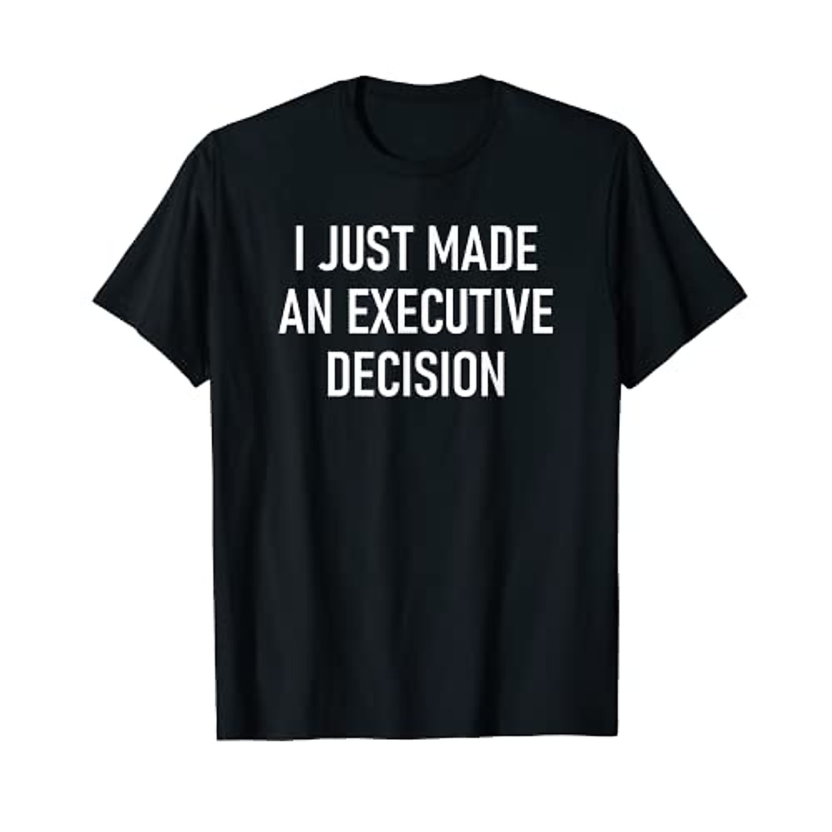 I Just Made An Executive Decision, Funny, Jokes, Sarcastic T-Shirt