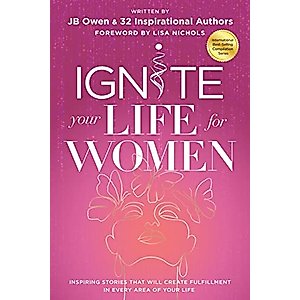 Ignite Your Life for Women: Thirty-two inspiring stories that will create success in every area of your life