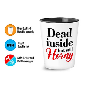 Sarcastic Funny Shot Glass 1.5oz - Dead Inside But Still Horny - Witty Sarcasm Sexy Lovers Naughty Relaionship Sassy Humor Hilarious