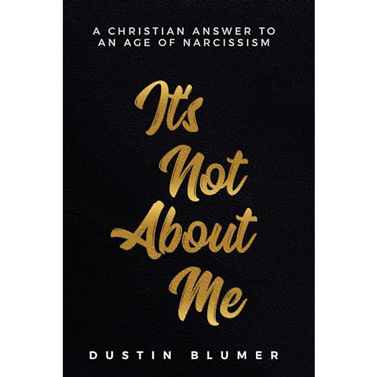 It’s Not About Me: A Christian Answer To An Age Of Narcissism