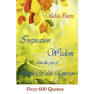 Inspiration & Wisdom from the Pen of Ralph Waldo Emerson: Over 600 quotes
