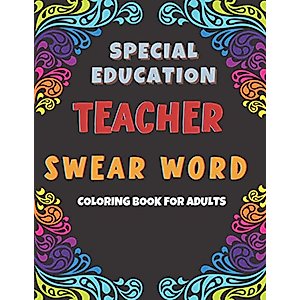 Special Education Teacher Swear Word Coloring Book for Adults: Coloring Pages for Tired-Ass Women and Men To Stress Relief. Funny Gift Idea for Teachers, Professors, Coach.