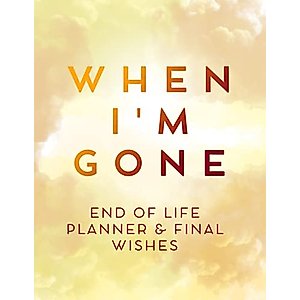 When I'm Gone: My Final Wishes Organizer, End of Life Planner, Beneficiary Planner, Important Information About My Belongings, Business Affairs & Wishes