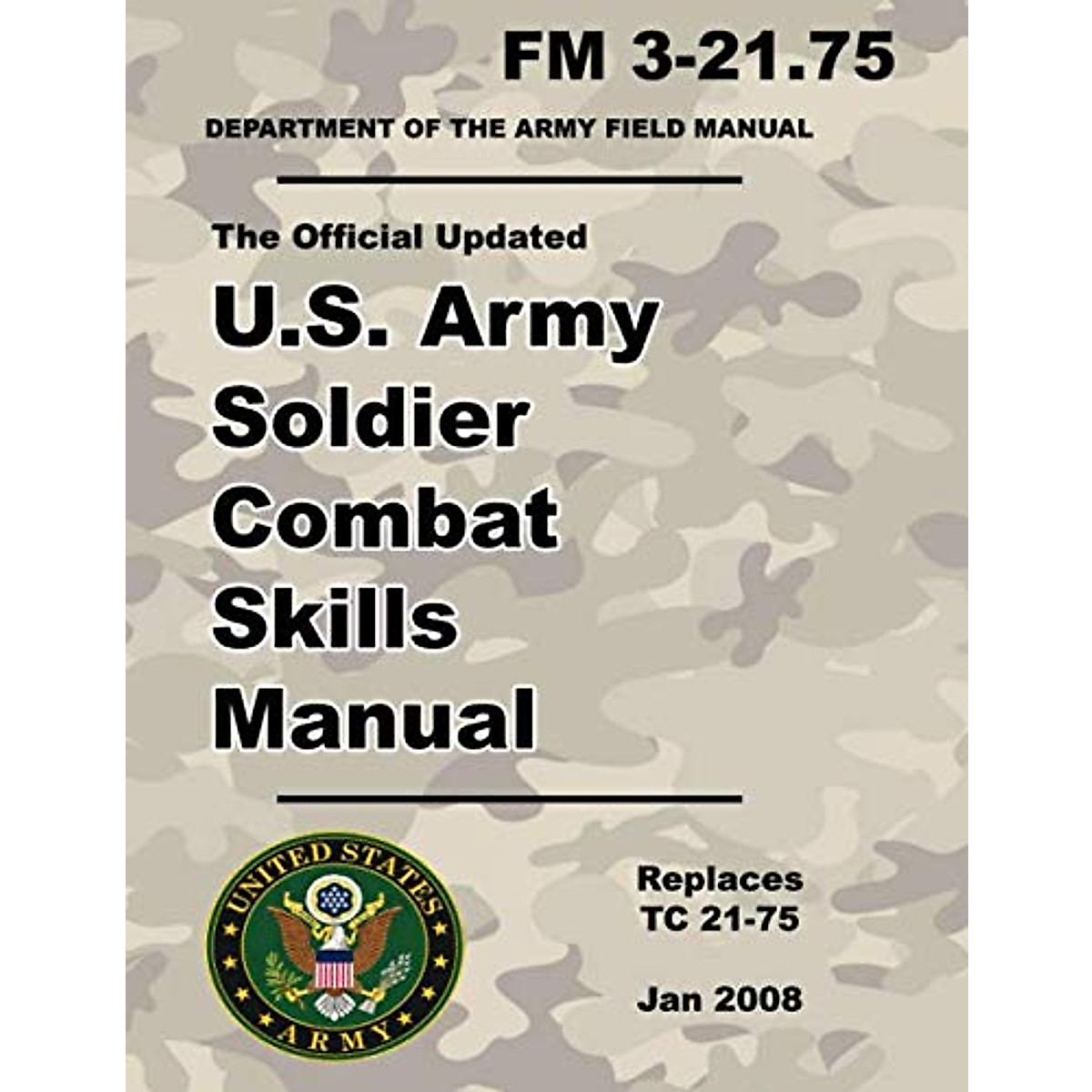 U.S. Army Soldier Combat Skills Manual: Official Updated 2008 FM 3-21.75 (Not Obsolete FM 21-75 Version) - 316 Pages – (Prepper Survival Army)
