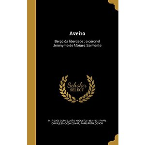 Aveiro: Berço da liberdade; o coronel Jeronymo de Moraes Sarmento (Portuguese Edition)