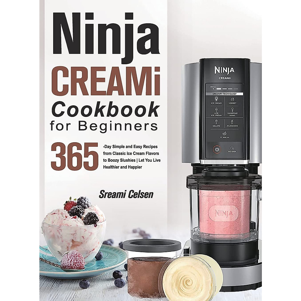 Ninja CREAMi Cookbook For Beginners: 365-Day Simple and Easy Recipes from Classic Ice Cream Flavors to Boozy Slushies Let You Live Healthier and Happier