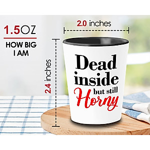 Sarcastic Funny Shot Glass 1.5oz - Dead Inside But Still Horny - Witty Sarcasm Sexy Lovers Naughty Relaionship Sassy Humor Hilarious