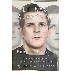 It Was Always ME!: Edward Edwards The Most Prolific Serial Killer of All Time