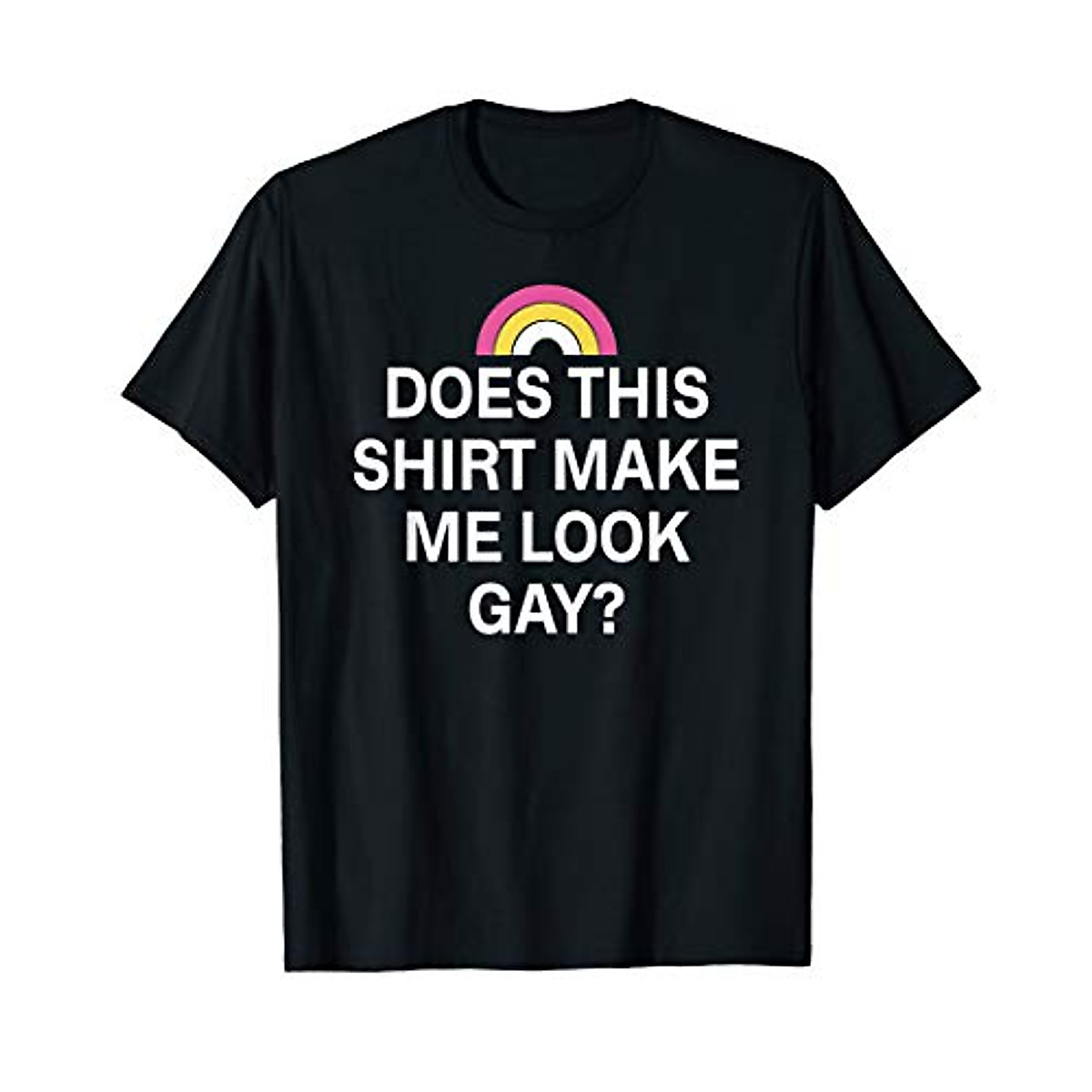 Does This Shirt Make Me Look Gay Funny Gay Pride LGBT Gift T-Shirt