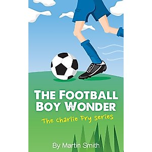 The Football Boy Wonder: (Football book for kids 7-13) (The Charlie Fry Series)