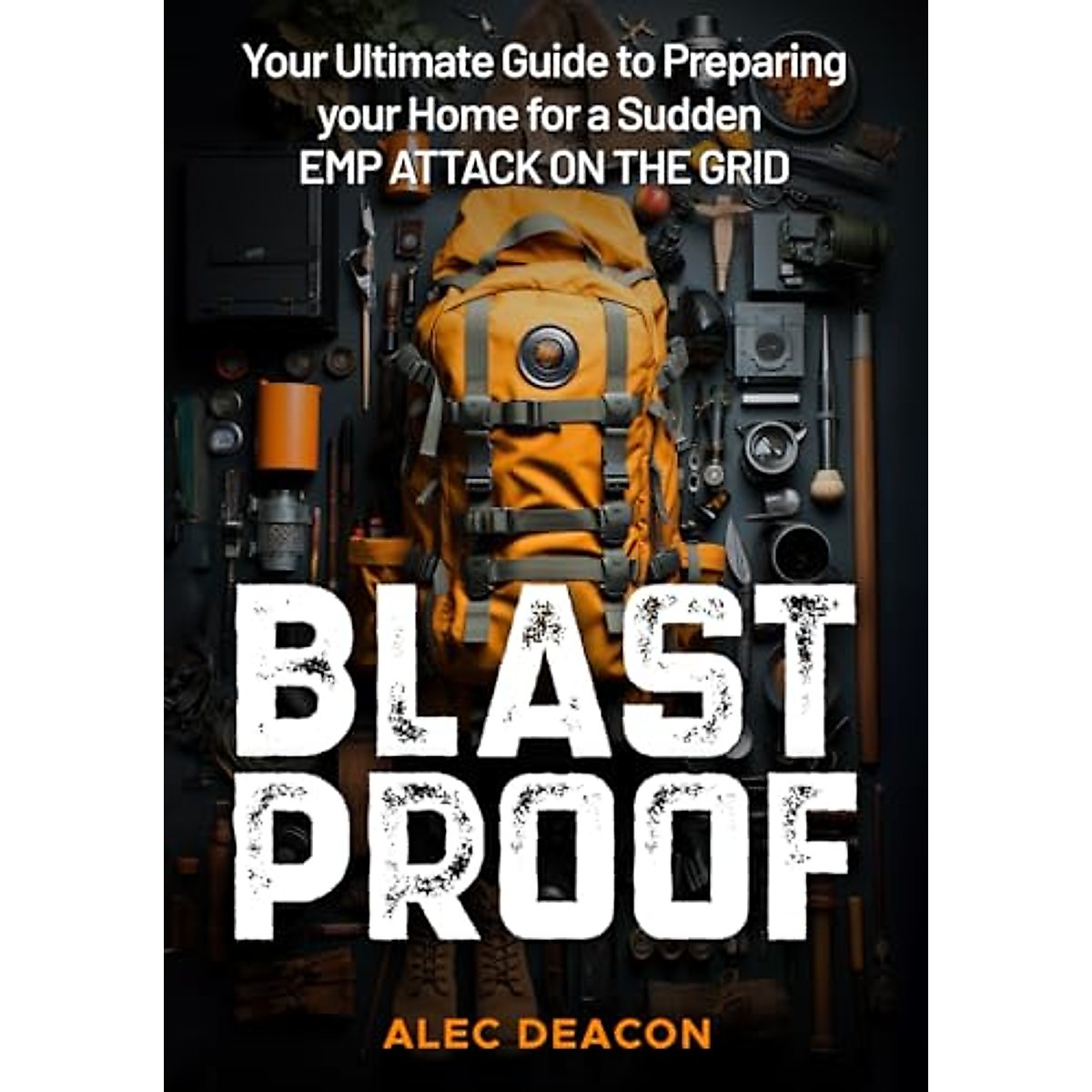Blast Proof - Your Ultimate Guide to Preparing your Home for a Sudden EMP Attack on the Grid: Surviving the Unthinkable: Preparing Your Home for OFF ... Safety, Security, and Self-Reliance
