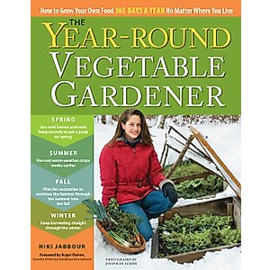 The Year-Round Vegetable Gardener: How to Grow Your Own Food 365 Days a Year, No Matter Where You Live