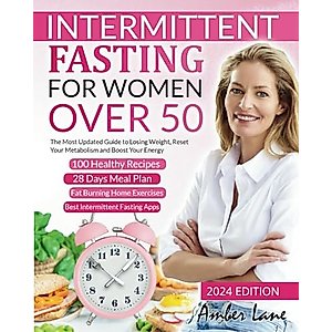 Intermittent Fasting for Women Over 50: The Most Updated Guide to Losing Weight, Reset Your Metabolism and Boost Your Energy. 100 Recipes and 28 Days Meal Plan Included