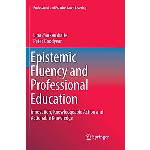 Epistemic Fluency and Professional Education: Innovation, Knowledgeable Action and Actionable Knowledge (Professional and Practice-based Learning, 14)