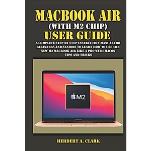 MACBOOK AIR (WITH M2 CHIP) USER GUIDE: A Complete Step By Step Instruction Manual for Beginners and seniors to Learn How to Use the New M2 MacBook Air Like A Pro With MacOS Tips And Tricks