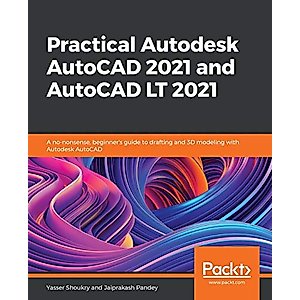 Practical Autodesk AutoCAD 2021 and AutoCAD LT 2021: A no-nonsense, beginner's guide to drafting and 3D modeling with Autodesk AutoCAD