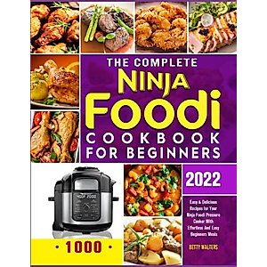 The Complete Ninja Foodi Cookbook for Beginners 2022: 1000 Easy & Delicious Recipes for Your Ninja Foodi Pressure Cooker With Effortless And Easy Beginners Meals