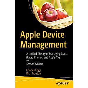 Apple Device Management: A Unified Theory of Managing Macs, iPads, iPhones, and Apple TVs
