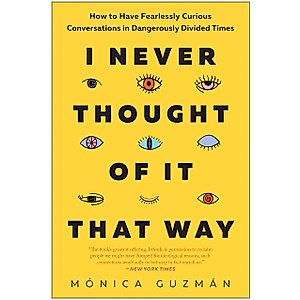 I Never Thought of It That Way: How to Have Fearlessly Curious Conversations in Dangerously Divided Times