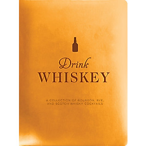 Drink Whiskey: A Collection of Bourbon, Rye, and Scotch Whisky Cocktails