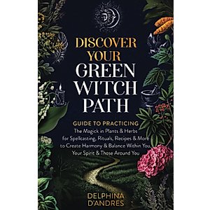 Discover Your Green Witch Path: Guide to Practicing the Magick in Plants & Herbs for Spellcasting, Rituals, Recipes & More to Create Harmony & Balance Within You, Your Spirit & Those Around You