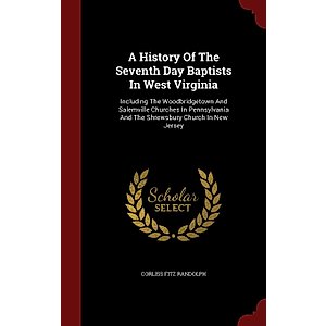 A History Of The Seventh Day Baptists In West Virginia: Including The Woodbridgetown And Salemville Churches In Pennsylvania And The Shrewsbury Church In New Jersey