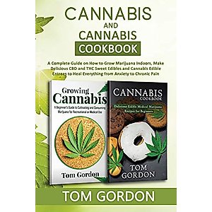 Cannabis & Cannabis Cookbook: A Complete Guide on How to Grow Marijuana Indoors, Make Delicious CBD and THC Sweet Edibles and Cannabis Edible Entrees to Heal Everything from Anxiety to Chronic Pain