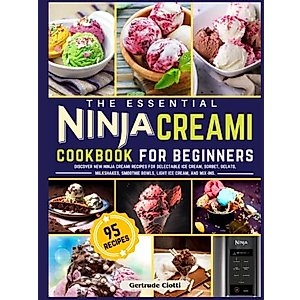 The Essential Ninja Creami Cookbook for Beginners: Discover New Ninja Creami Recipes for Delectable Ice Cream, Sorbet, Gelato, Milkshakes, Smoothie Bowls, Light Ice Cream, and Mix-ins