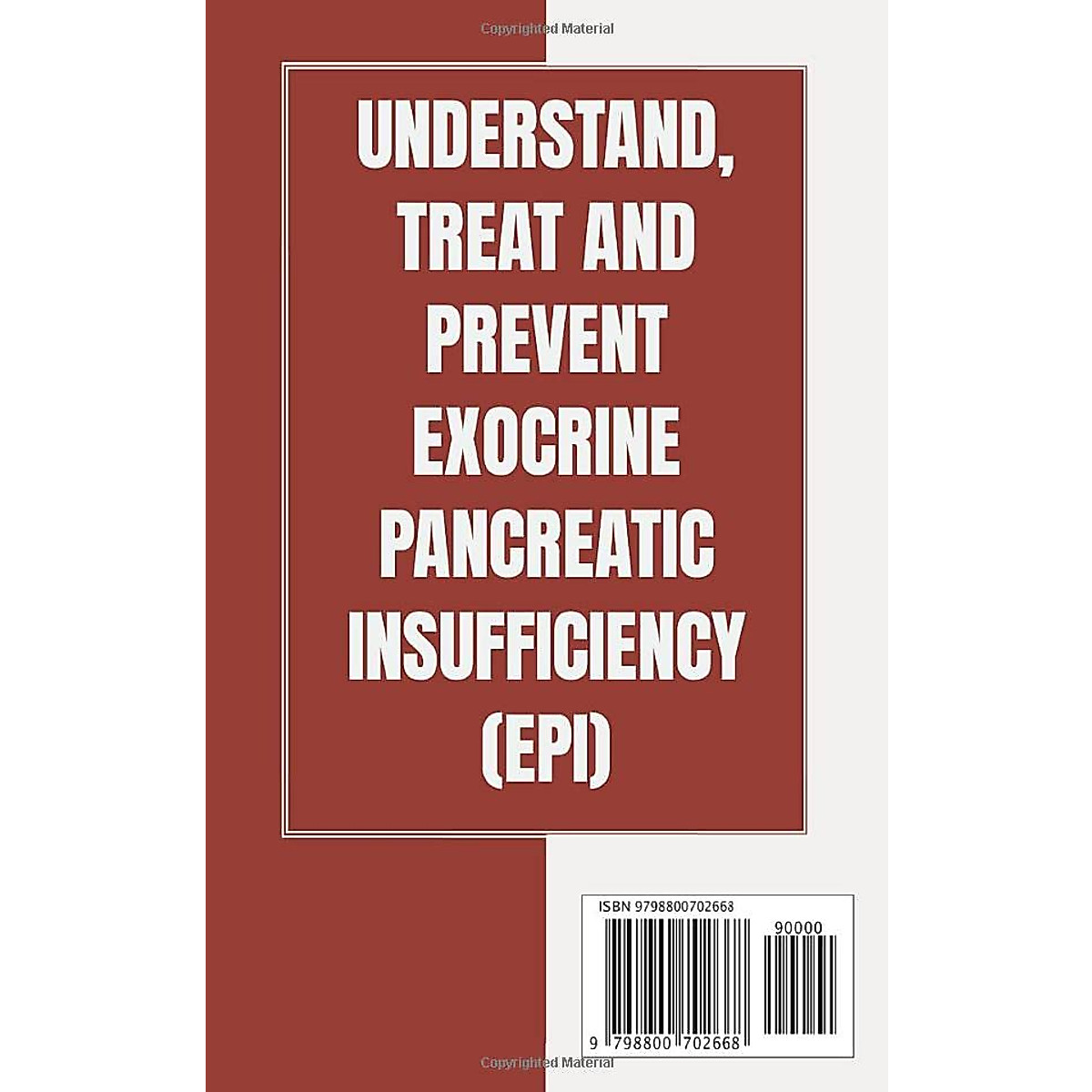 UNDERSTAND, TREAT AND PREVENT EXOCRINE PANCREATIC INSUFFICIENCY (EPI): Find Freedom And Escape. (Combat From Diagnosis Till Complete Recovery)