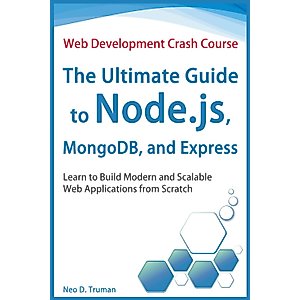 The Ultimate Guide to Node.js, MongoDB, and Express: Learn to Build Modern and Scalable Web Applications from Scratch